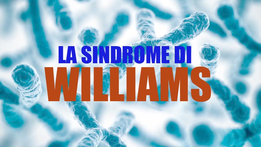Sindrome di Williams: caratteristiche, sintomi, cause e cure